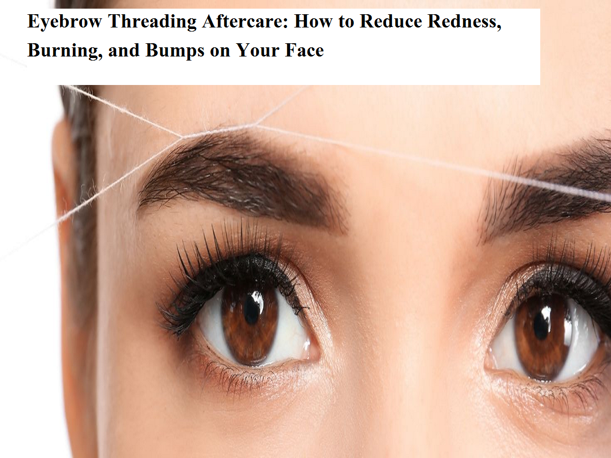 Eyebrow Threading Aftercare: How to Reduce Redness, Burning, and Bumps ...